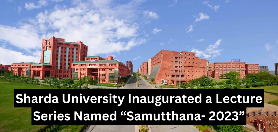 Sharda University Inaugurated a Lecture Series Named “Samutthana- 2023 ...